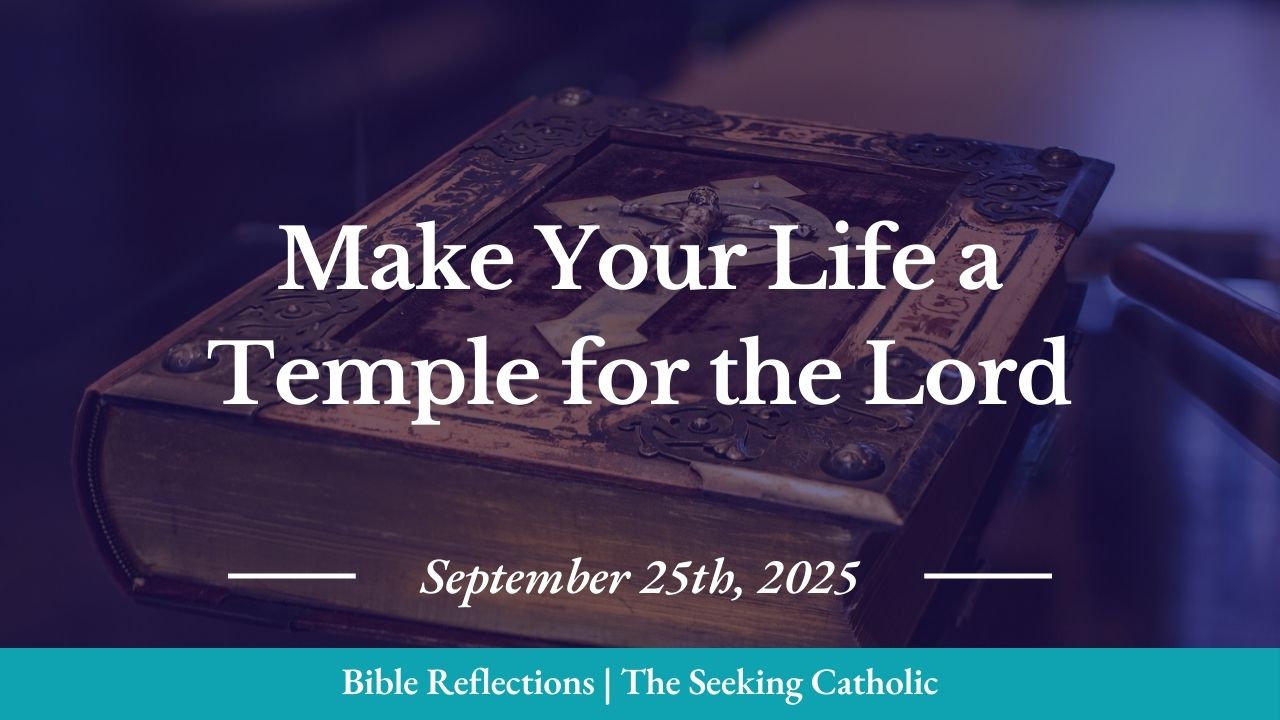 Make Your Life a Temple for the Lord - The Seeking Catholic